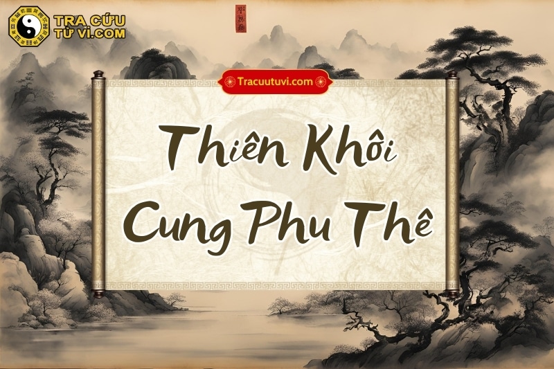 Thiên Khôi cung Phu Thê | Hôn nhân đẹp, vợ chồng giỏi giang